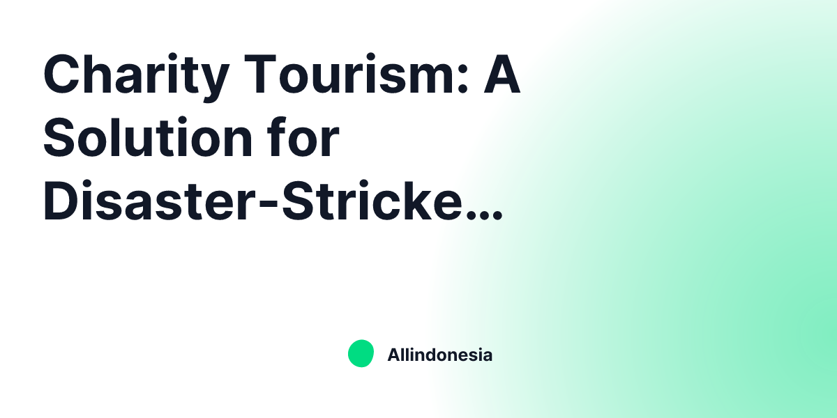 Charity Tourism: A Solution for Disaster-Stricken Areas | Allindonesia